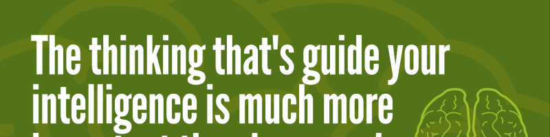 The thinking that's guide your intelligence is much more important than ...